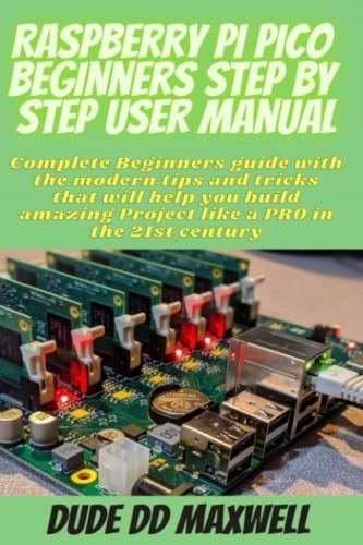 Maxwell, Dude dd Raspberry Pi Pico Beginners Step by Step User Manual ...